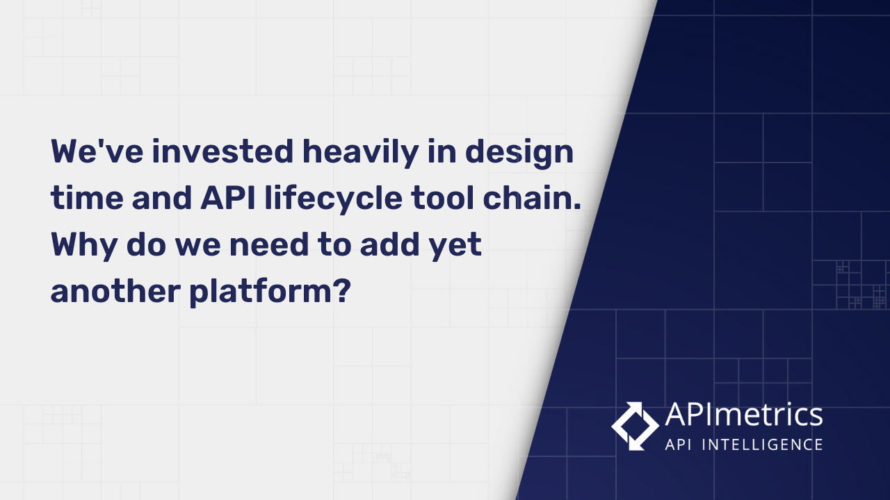 We've invested heavily in design time and API lifecycle tool chain. Why do we need to add yet ...