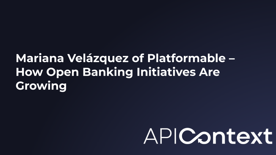 Mariana Velázquez of Platformable – How Open Banking Initiatives Are Growing | apicontext.com